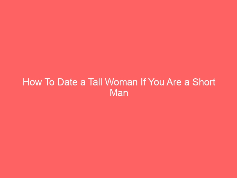 How To Date a Tall Woman If You Are a Short Man - Pinstripe Men's ...